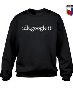 Idk Google It Sweatshirt Cool Designs | Jargoneer.com