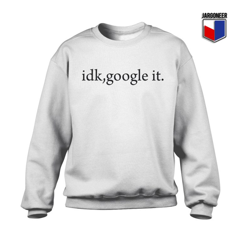 Idk Google It Sweatshirt Cool Designs | Jargoneer.com